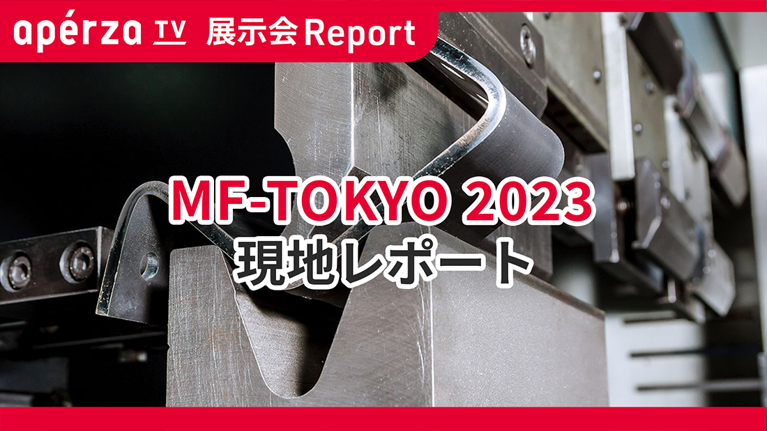 「MF-TOKYO 2023（第7回 プレス・板金・フォーミング展）」連動特集 | Apérza TV（アペルザTV、アペルザテレビ） | ものづくり産業向け動画サイト