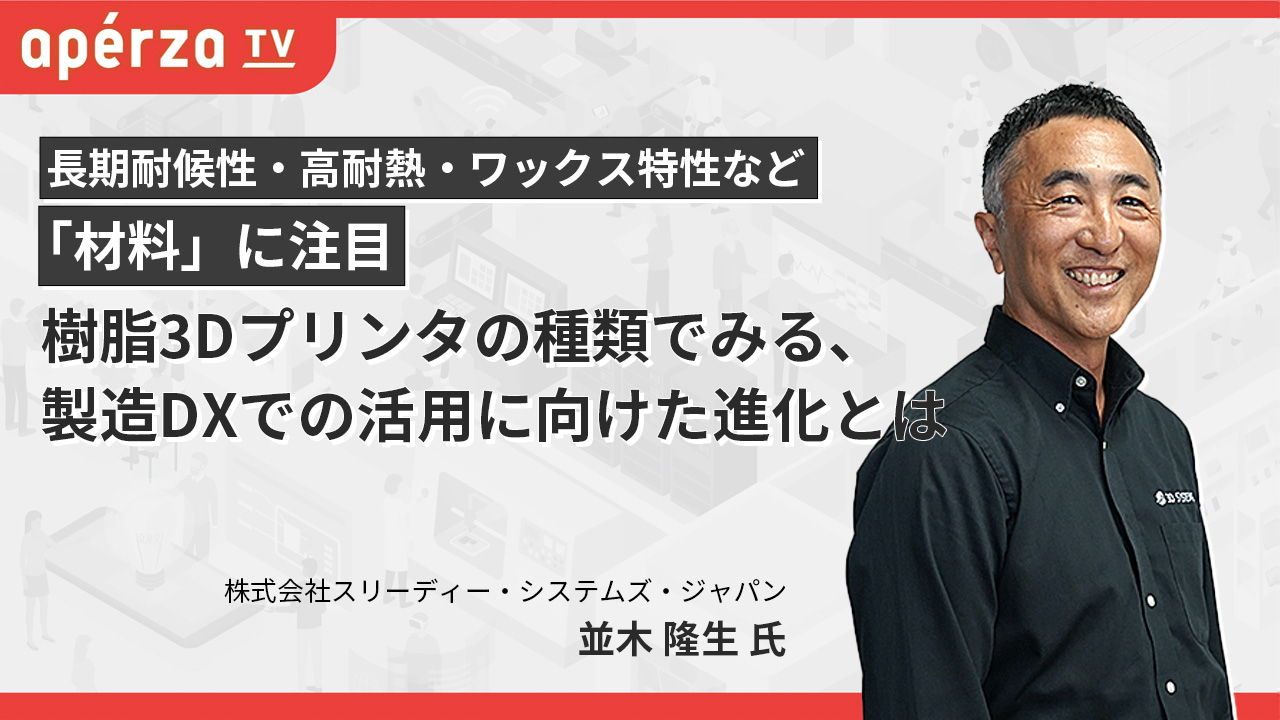 樹脂3Dプリンタの種類でみる、製造DXでの活用に向けた進化とは | Apérza TV（アペルザTV、アペルザテレビ） | ものづくり産業向け動画サイト