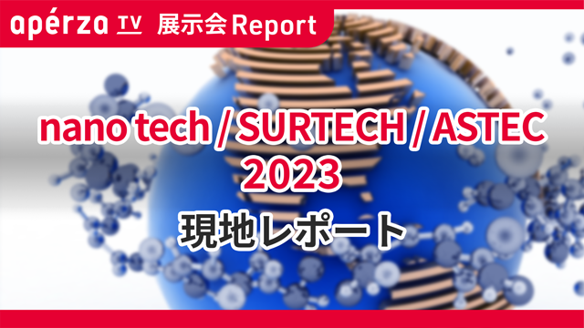 展示会レポート｜nano tech 2023 / SURTECH 2023 / ASTEC 2023 [2023年2月 東京] | Apérza TV（アペルザTV、アペルザテレビ ...